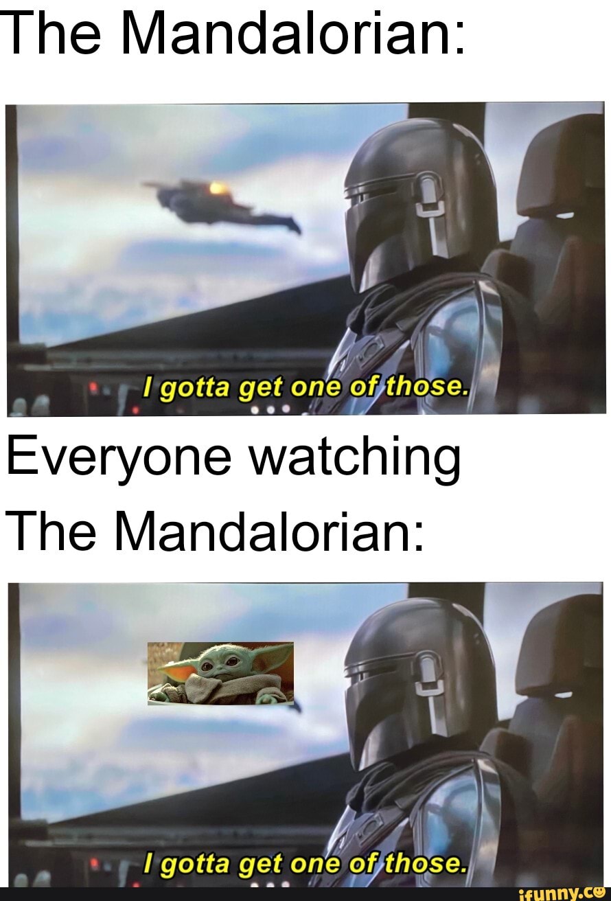 The Mandalorian: I'gotta get one offthoseI Everyone watching The Mandalorian: e of; those.) I ...