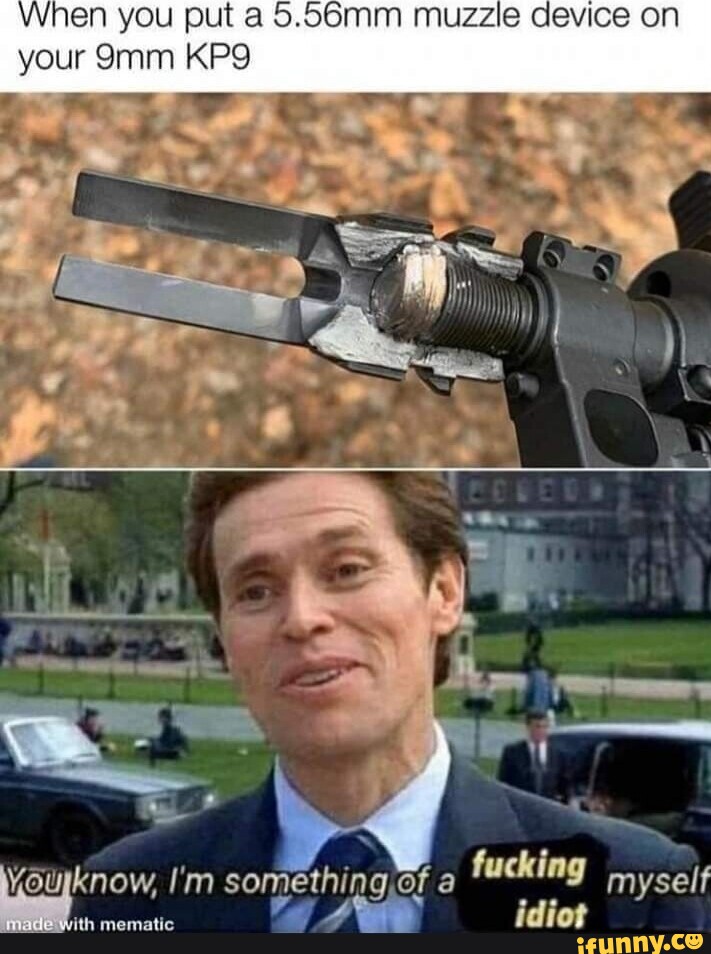 Hen you put a 5.56mm muzzle device on your KPY Yourknow, I'm something ...