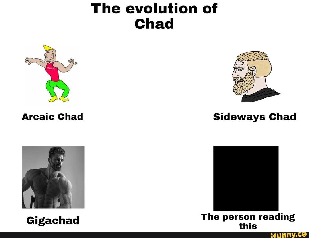 The evolution of Chad Arcaic Chad Sideways Chad Th di Gigachad e person ...