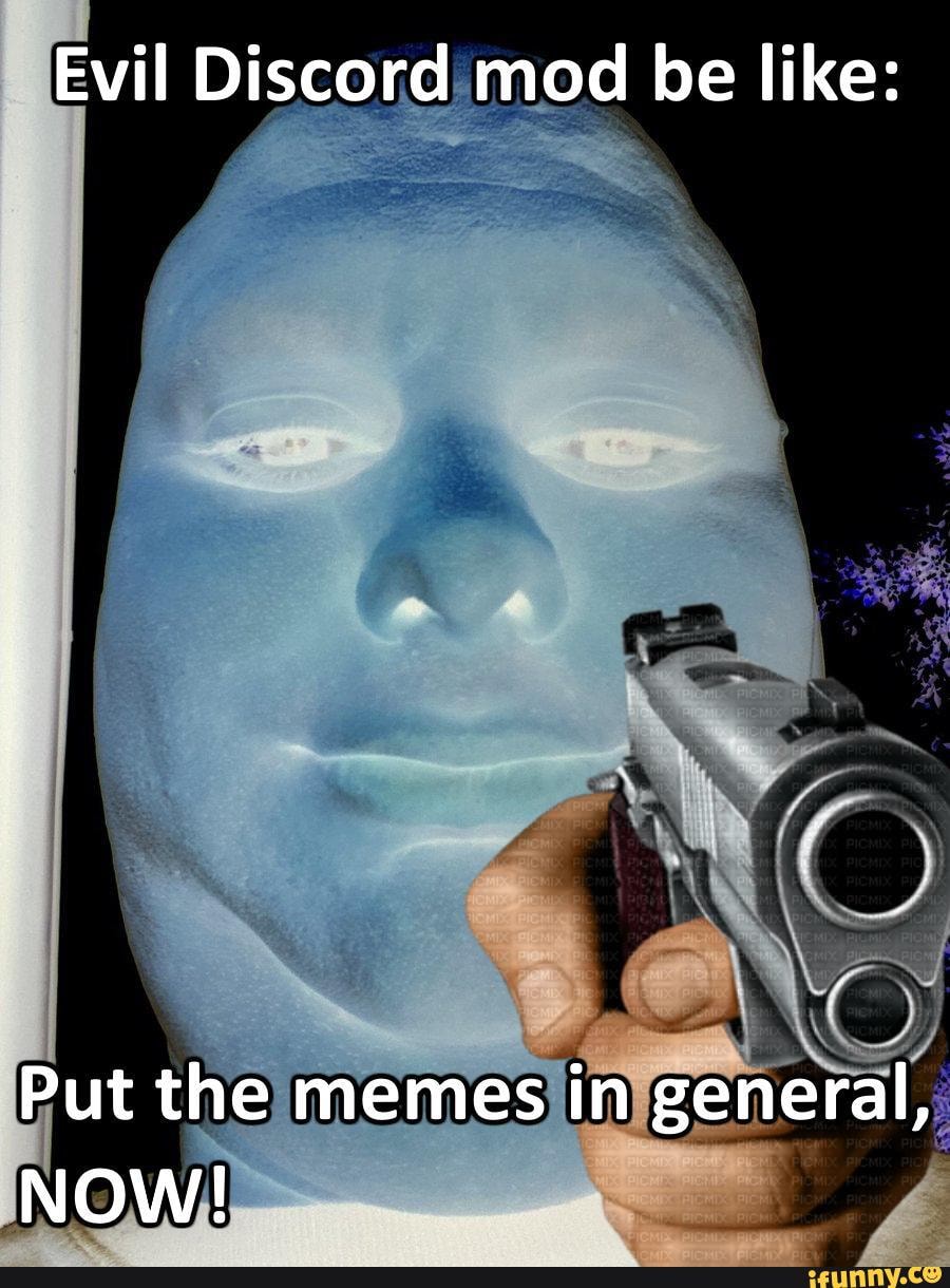 Evil Discord mod be like: Put the memes in general, NOW! - iFunny