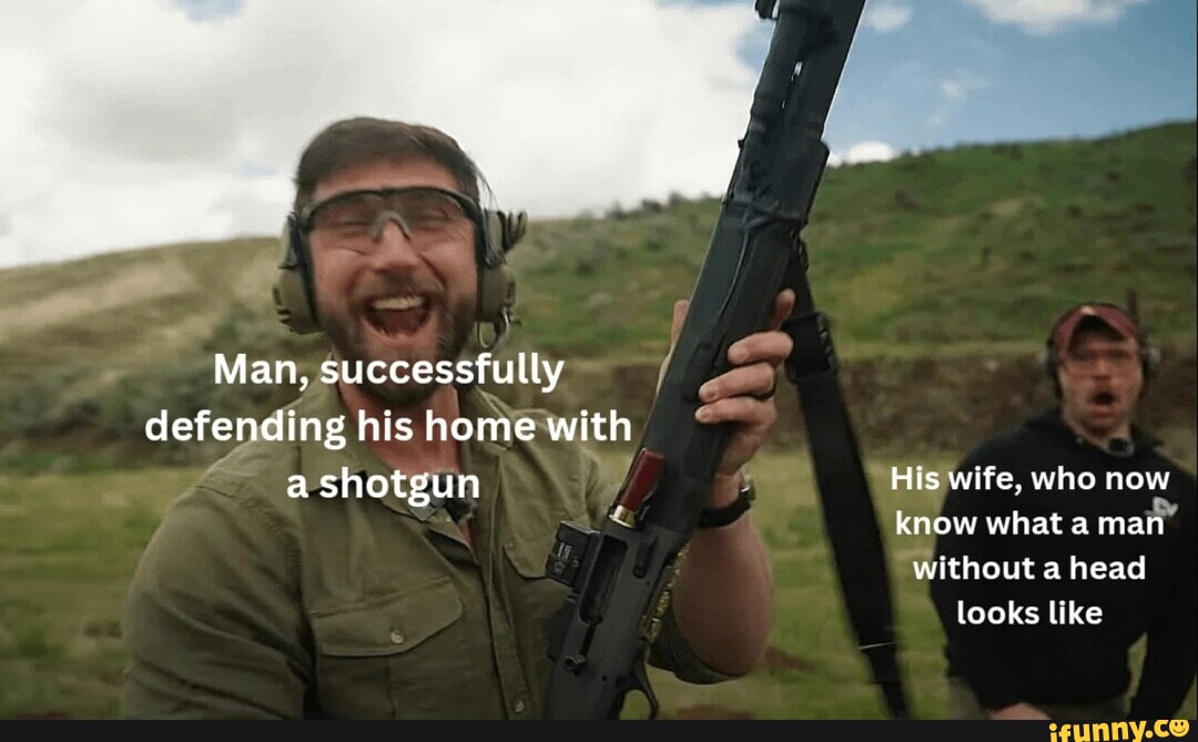 Man, successfully defending his home with a shotgun His wife, who now ...