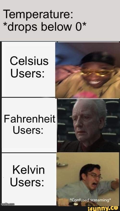 Temperature: *drops below 0* Celsius Users: Fahrenheit Users: Kelvin ...