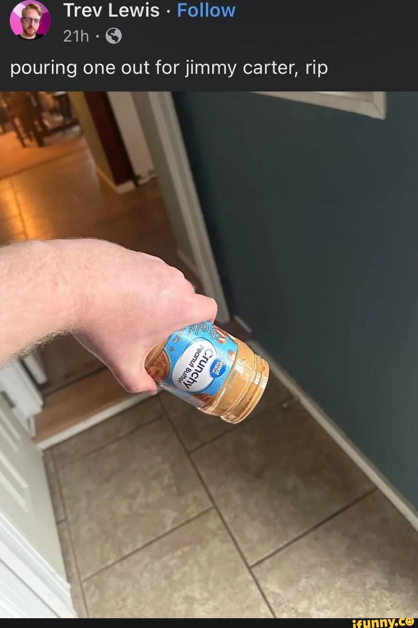 Pouring one out for jimmy carter, rip - iFunny