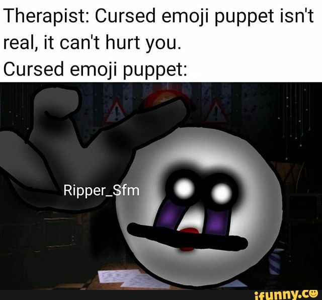 Therapist: Cursed emoji puppet isn't real, it can't hurt you. Cursed ...