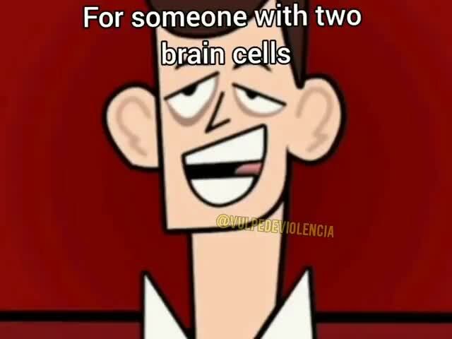 Took two brain cells to make. - For someone with two brain cells - )