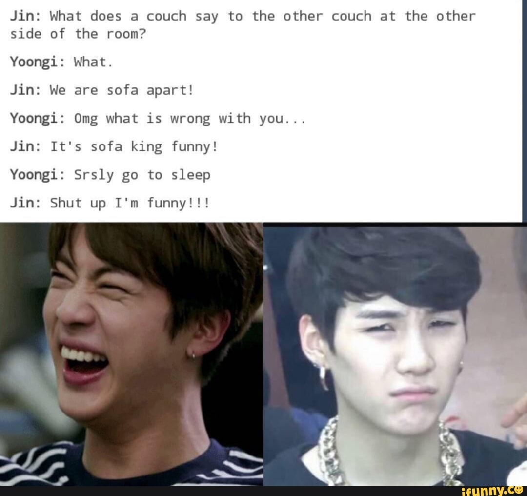 Jin: What does a couch say to the other couch at the other side of the ...