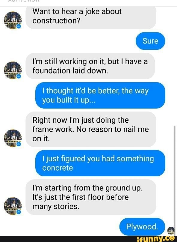 3 Want to hear a joke about construction? I'm still working on it, but ...