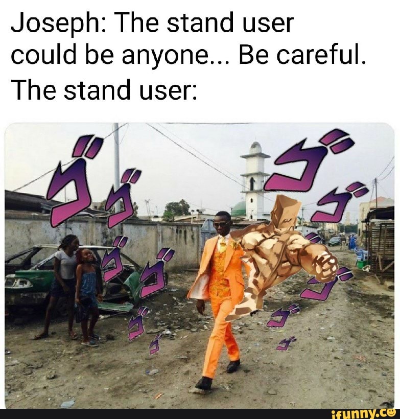 Joseph: The stand user could be anyone... Be careful. The stand user ...