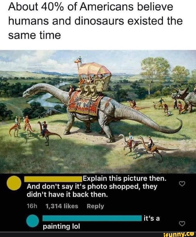 About 40% of Americans believe humans and dinosaurs existed the same ... About 40% of Americans believe humans and dinosaurs existed the same ...