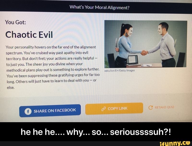 You Got: Chaotic Evil Your personality hovers on the far end of the ...