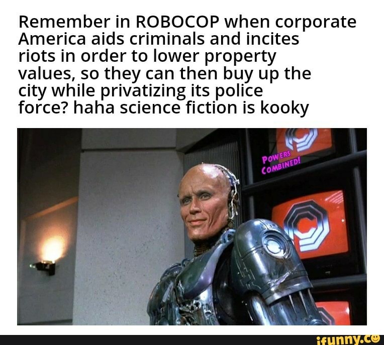 Remember in ROBOCOP when corporate America aids criminals and incites ...