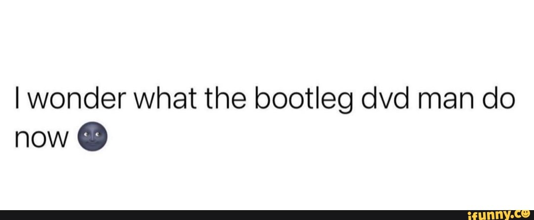 I wonder what the bootleg dvd man do now - iFunny