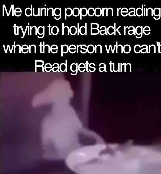 Me during popcom reading trying to hold Back rage when the person who ...