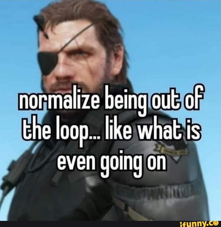 Normalize being out. of the loop... ike what is even going on - iFunny