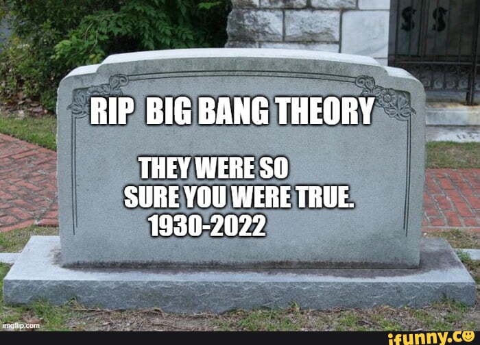 RIP BIG BANG THEORY THEY WERE SO SURE YOU WERE TRUE. 1930-2022 - iFunny