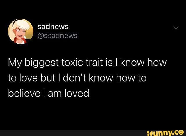 My biggest toxic trait is I know how to love but I don't know how to ...