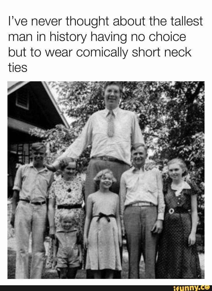 I've never thought about the tallest man in history having no choice ...