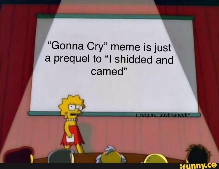 “Gonna Cry" meme is just a prequel to “I shidded and earned" - iFunny