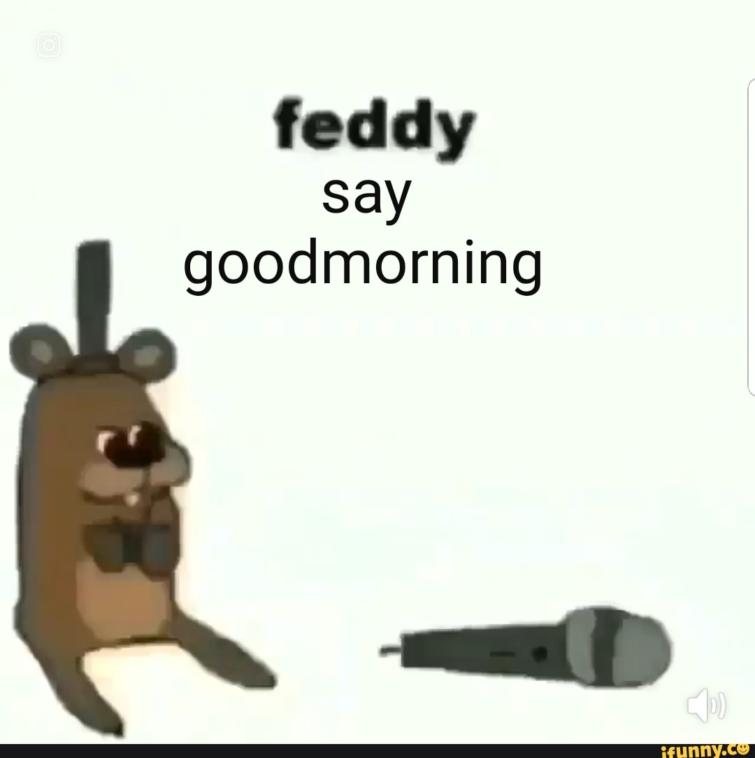 Feddy say goodmorning - iFunny