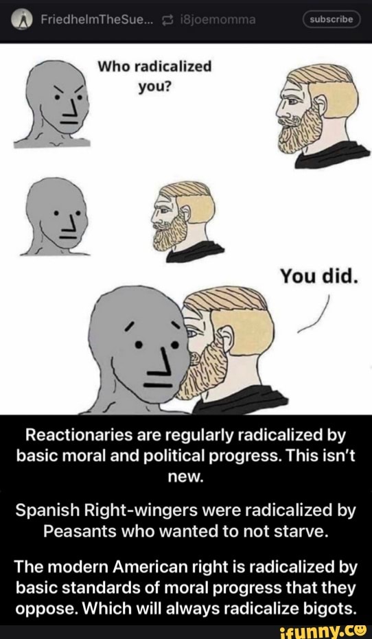 ITheS Who radicalized you? You Reactionaries are regularly radicalized ...