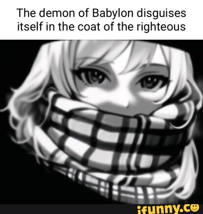 The demon of Babylon disguises itself in the coat of the righteous - iFunny