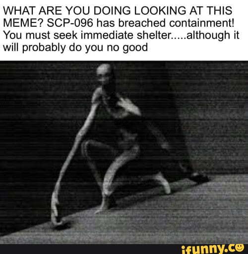 WHAT ARE YOU DOING LOOKING AT THIS MEME? SCP-096 has breached ...
