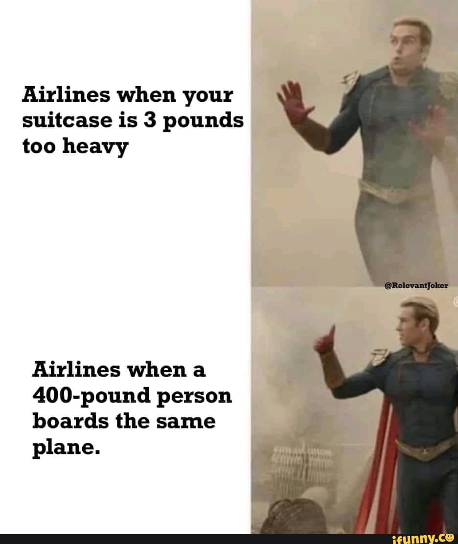 Airlines when your I suitcase is 3 pounds too heavy Airlines when a 400 ...