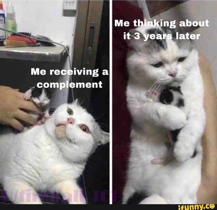 Me thinking about it 3 years later Me receiving a complement - iFunny