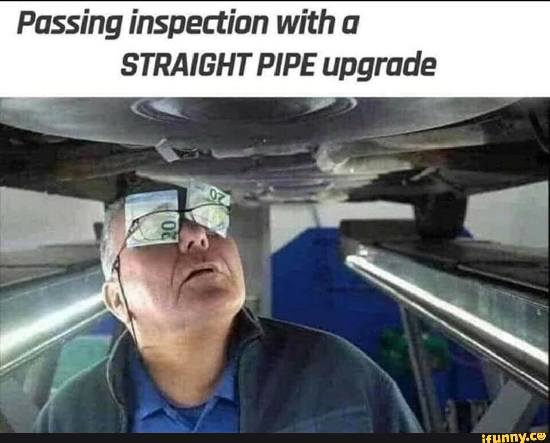 Passing inspection with a STRAIGHT PIPE upgrade - iFunny