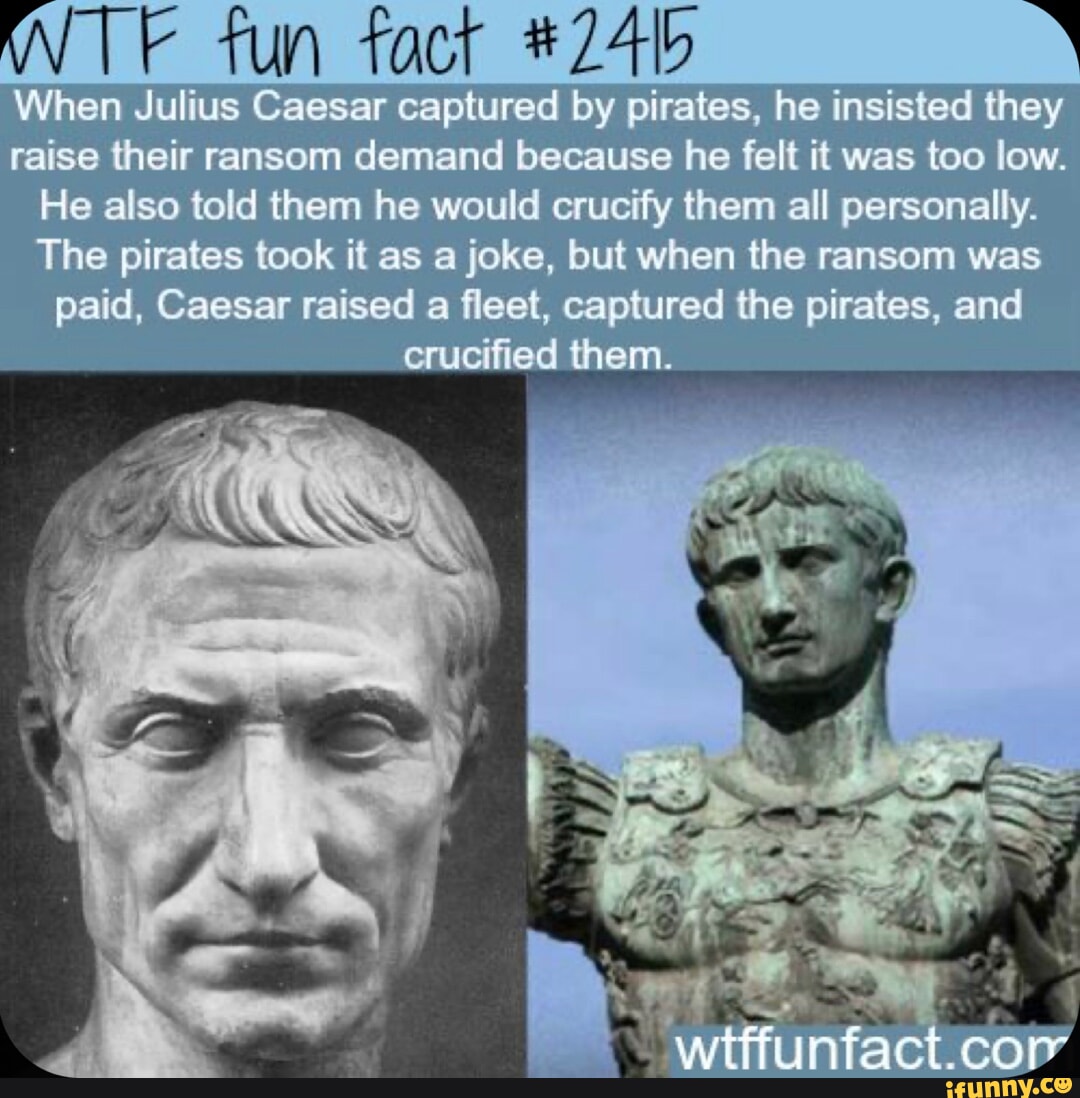 TE fun fact #24 When Julius Caesar captured by pirates, he insisted ...