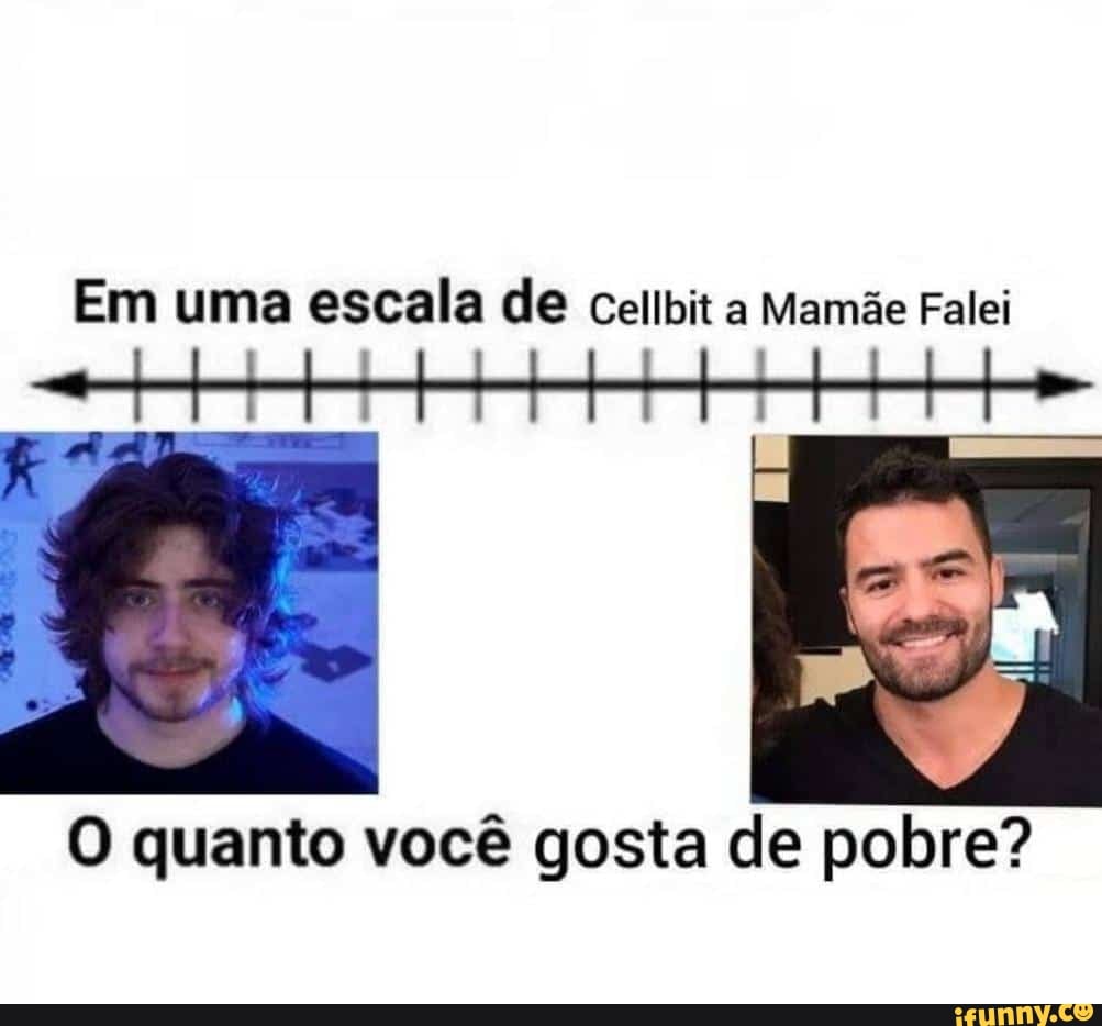 Em uma escala de cellbit a Mamãe Falei O quanto você gosta de pobre ...