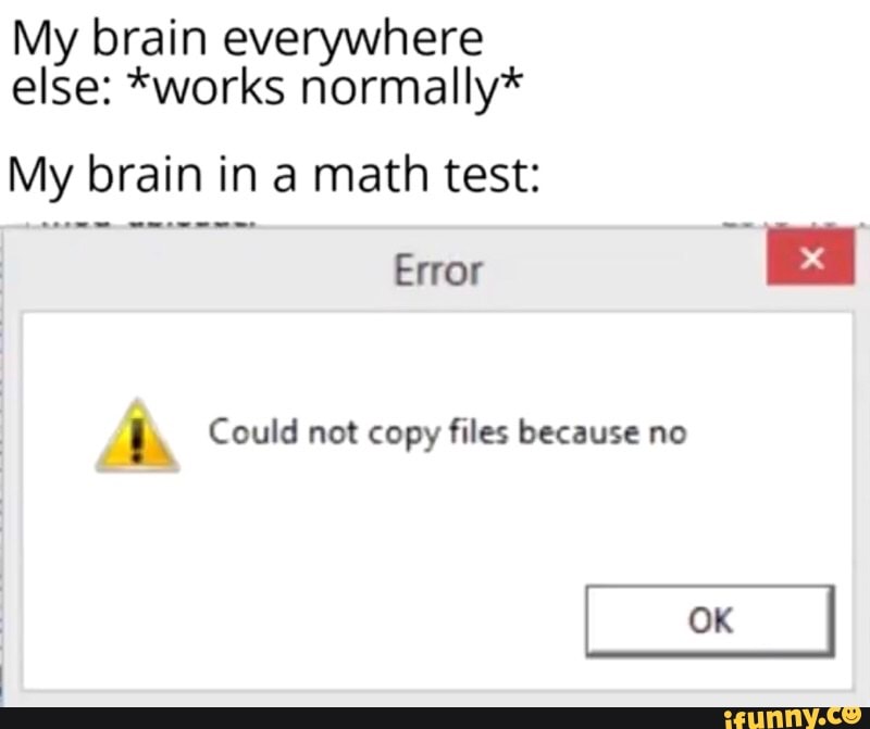 My brain everywhere else: *works normally* My brain in a math test ...