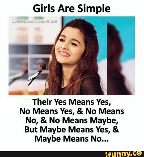 Girls Are Simple Their Yes Means Yes, No Means Yes, & No Means No, & No ...