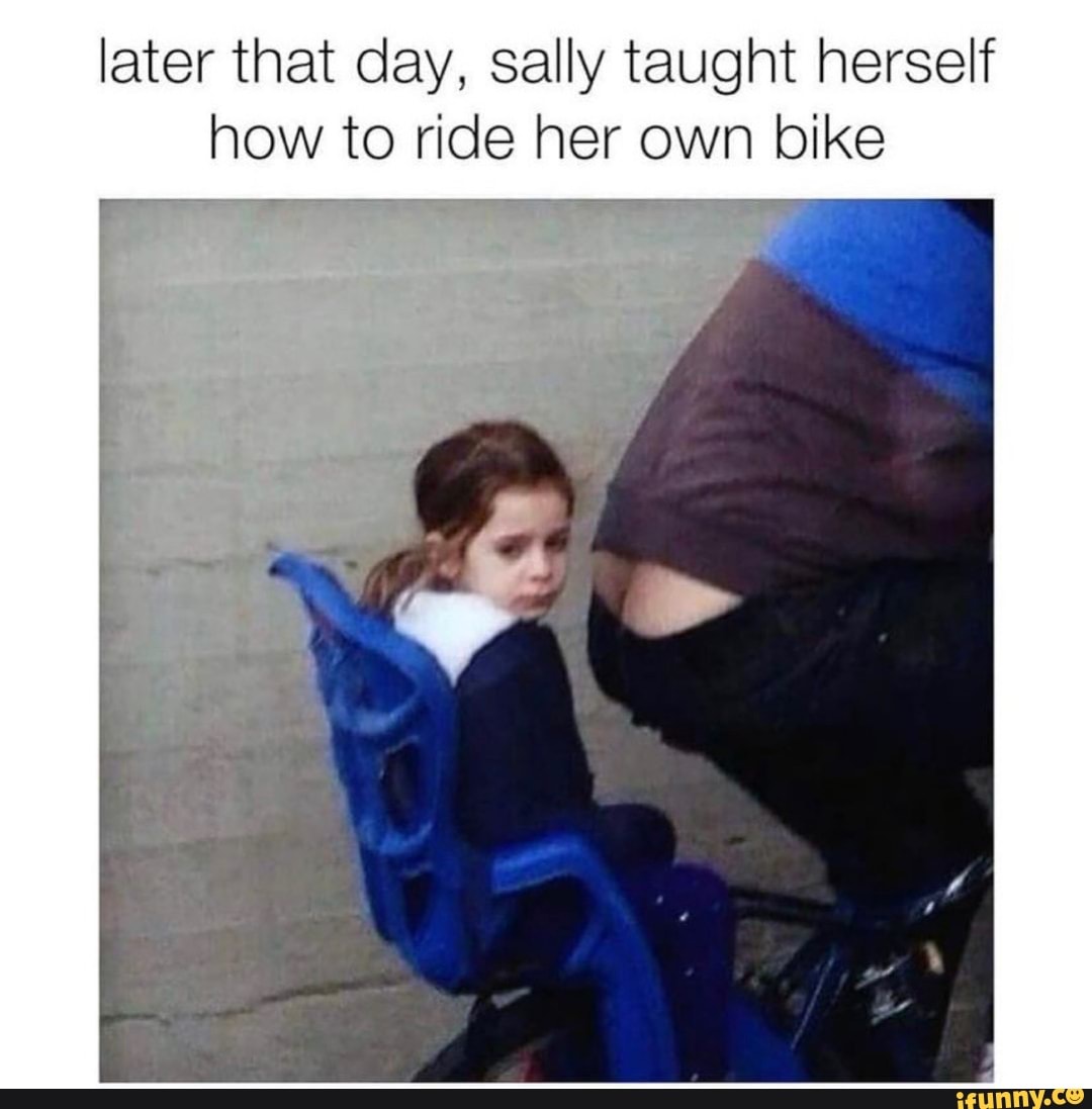 Later that day, sally taught herself how to ride her own bike - iFunny