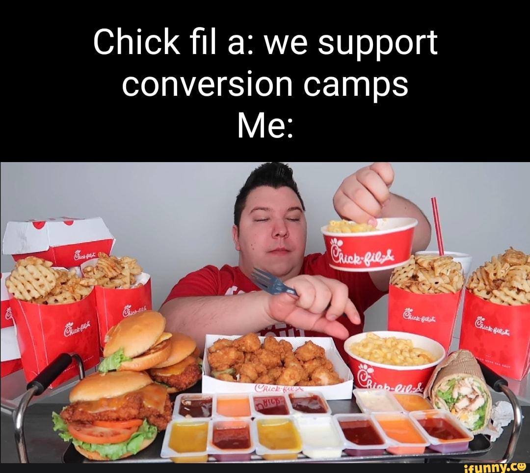 Chick fil a: we support conversion camps Me: - iFunny