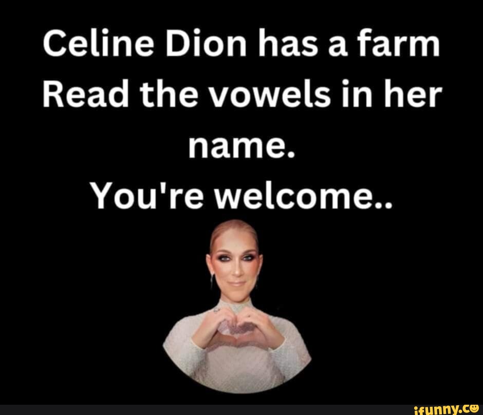 Celine Dion has a farm Read the vowels in her name. You're welcome ...