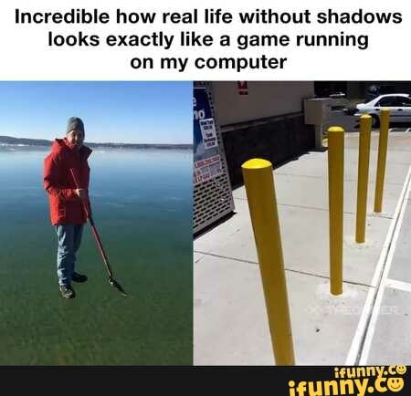 Incredible how real life without shadows looks exactly like a game ...