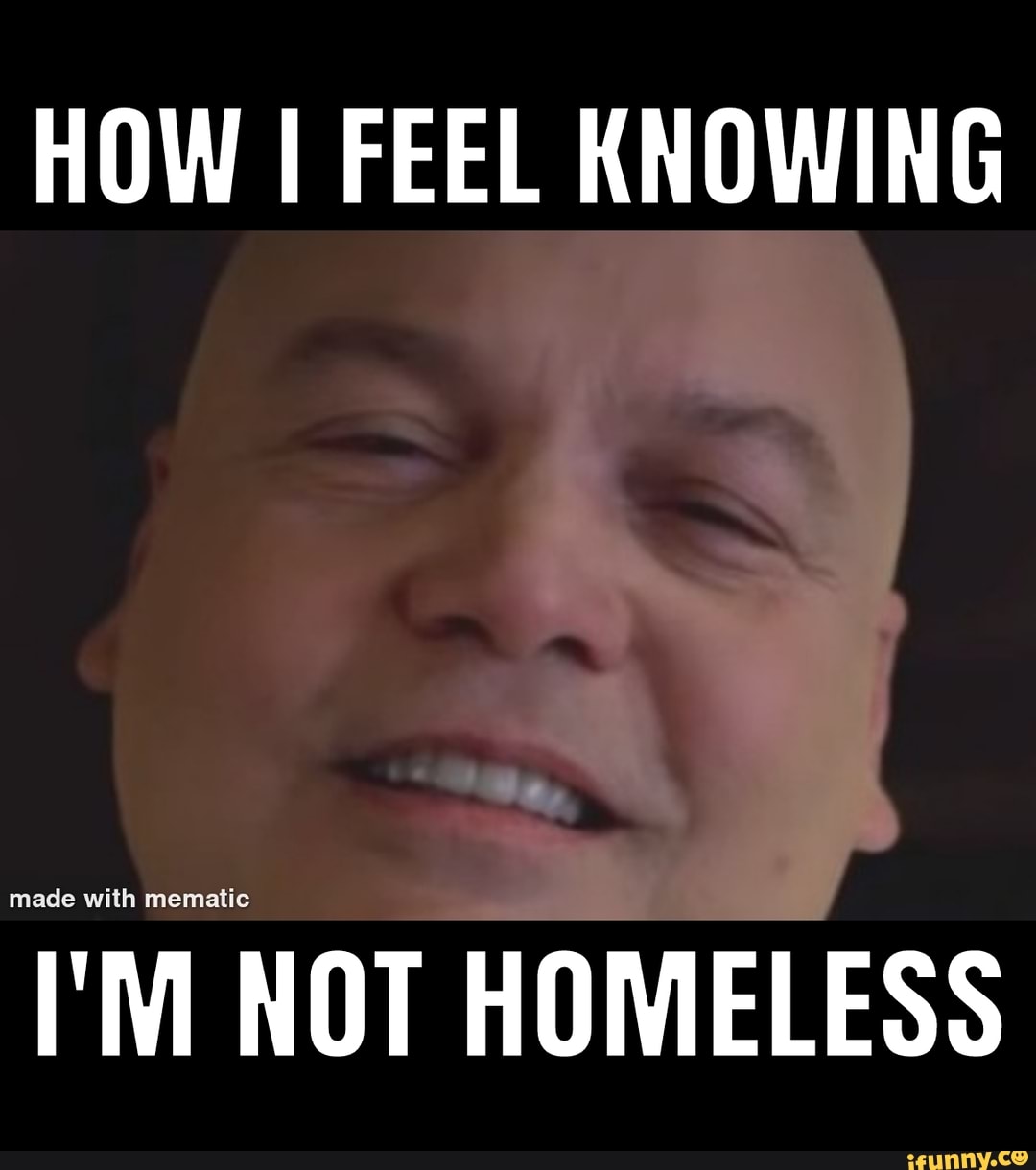 HOW I FEEL KNOWING ade with mematic I'M NOT HOMELESS - iFunny