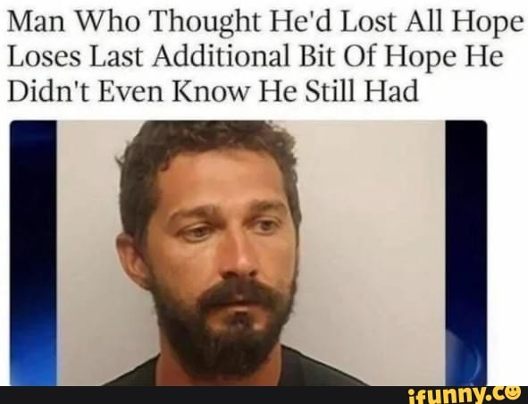 Man Who Thought He'd Lost All Hope Loses Last Additional Bit Of Hope He Didn't Even Know He ...