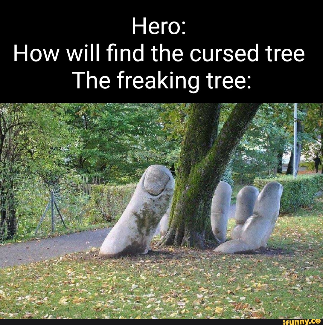 Hero: How will find the cursed tree The freaking tree: - iFunny