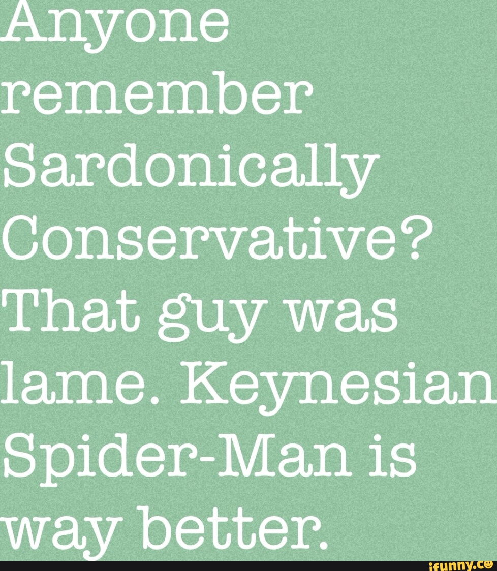 Anyone remember sardonically Conservative? That guy was lame. Keynesian ...