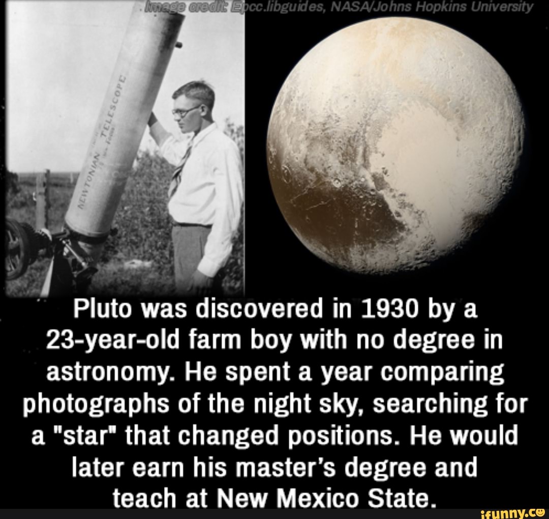 Pluto was discovered in 1930 by a 23-year-old farm boy with no degree ...