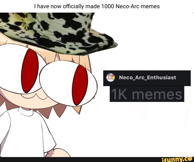 Have now officially made 1000 Neco-Arc memes Neco_Arc_Enthusiast - iFunny