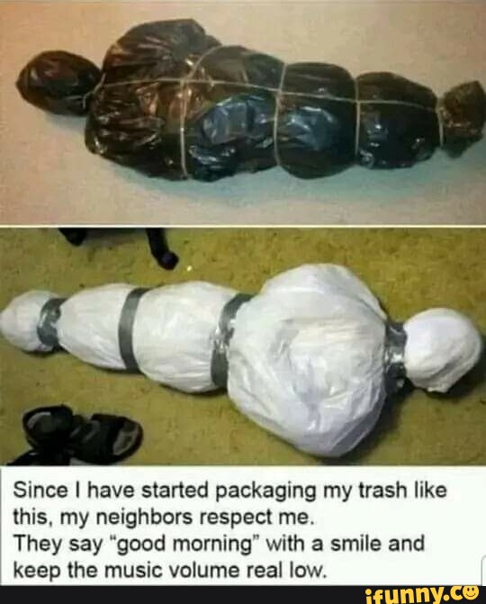Since I have started packaging my trash like this, my neighbors respect ...