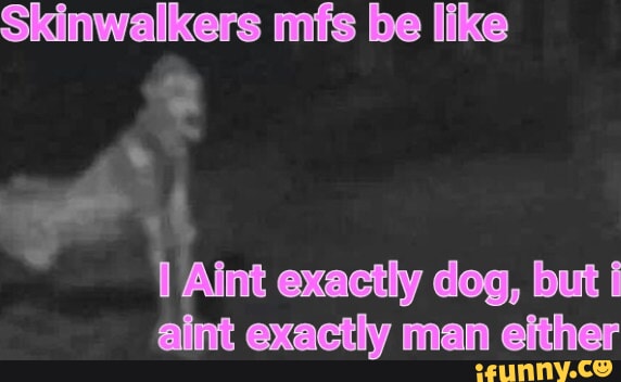 Skinwalkers memes. Best Collection of funny Skinwalkers pictures on iFunny
