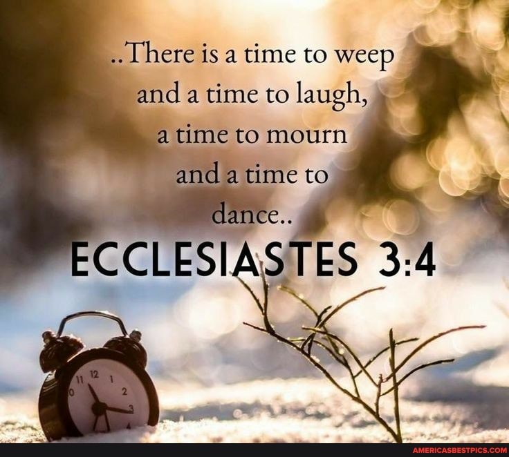 Here is a time to weep and a time to laugh, a time to mourn and a time ...