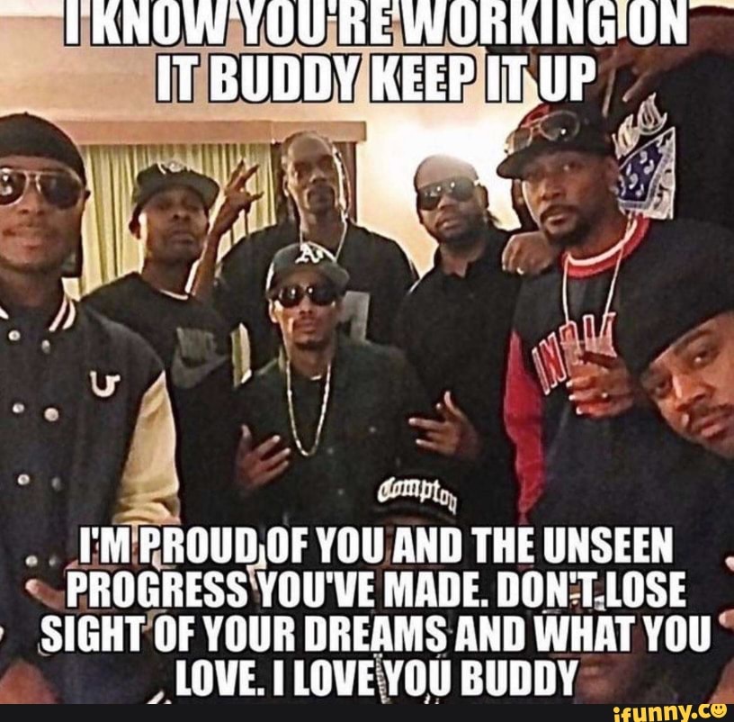 PKNOW YOURE WORKING-ON BUDDY KEEP (T UP I'M PROUD,.OF YOU AND THE ...