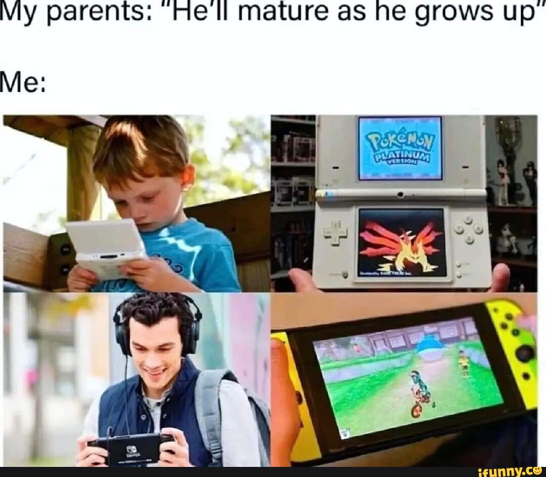 My parents: He li mature as he grows up> Me: - iFunny