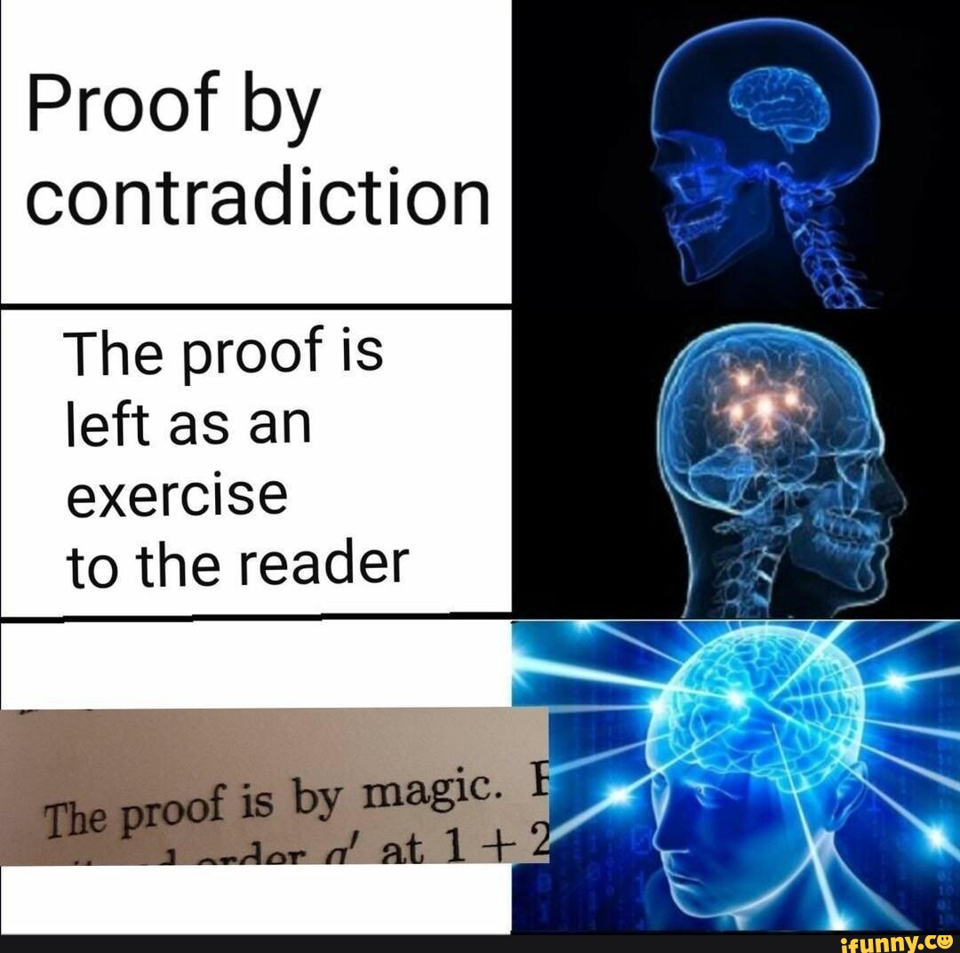 Proof by contradiction The proof is left as an exercise to the reader The proof is by - iFunny