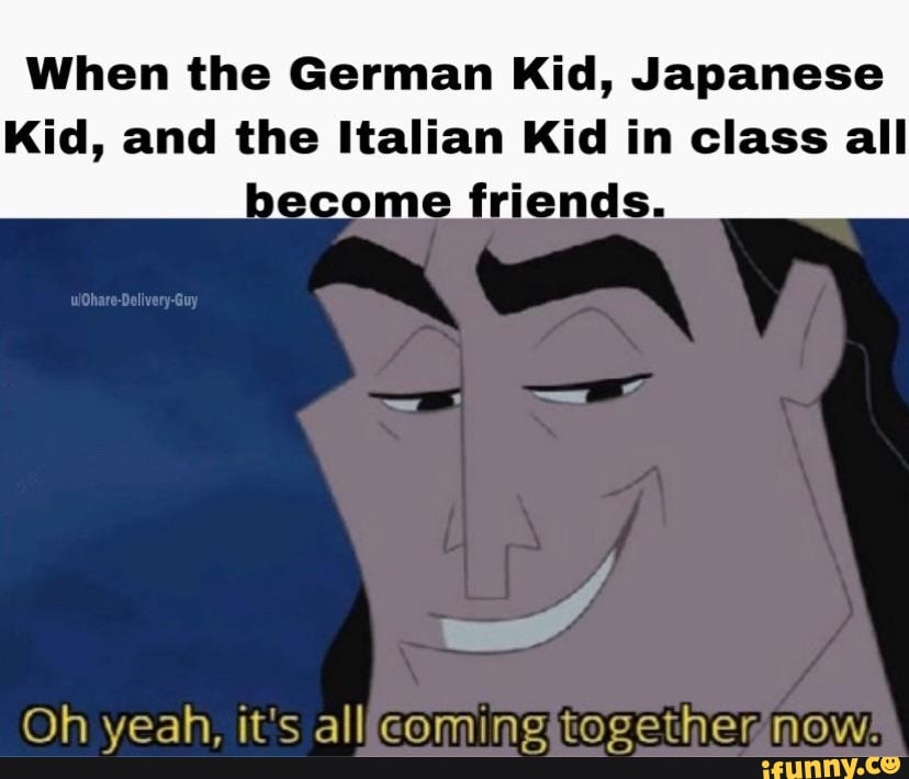 When the German Kid, Japanese Kid, and the Italian Kid in class all Oh ...